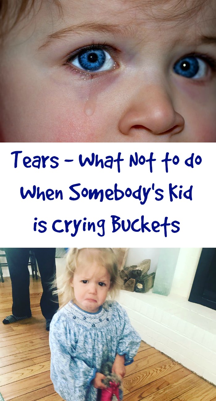 Tears - What Not to Do When Somebody's Kid is Crying Buckets - My ...